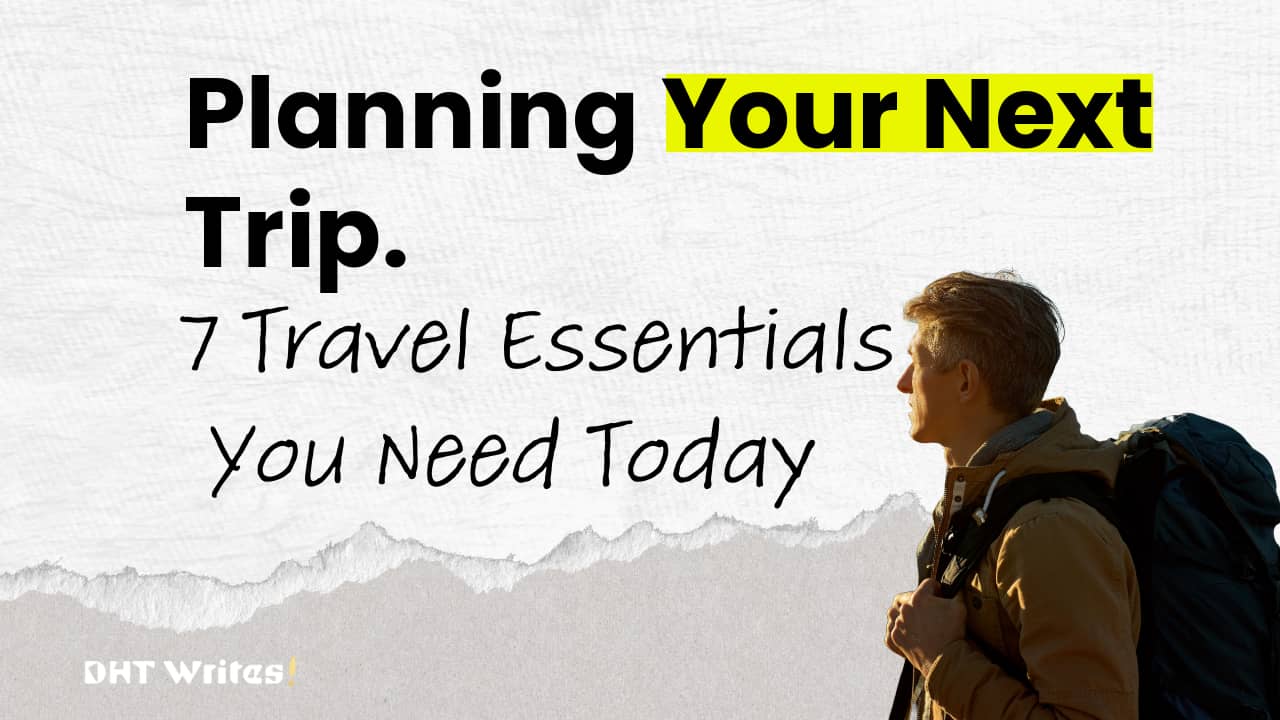 Planning Your Next Trip: 7 Travel Essentials You Need Today! - DHT Writes